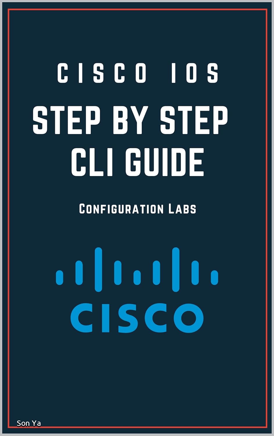 Cisco IOS : Step by step CLI Guide Configuration Labs , Ya, Son, eBook ...