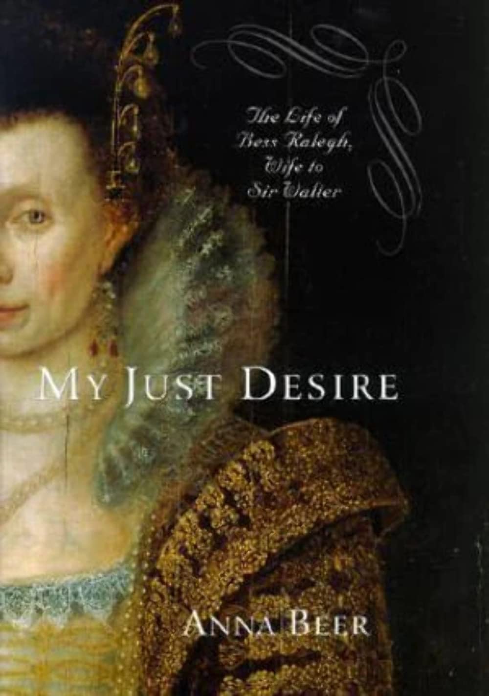 My Just Desire: The Life of Bess Raleigh, Wife to Sir Walter: Beer ...