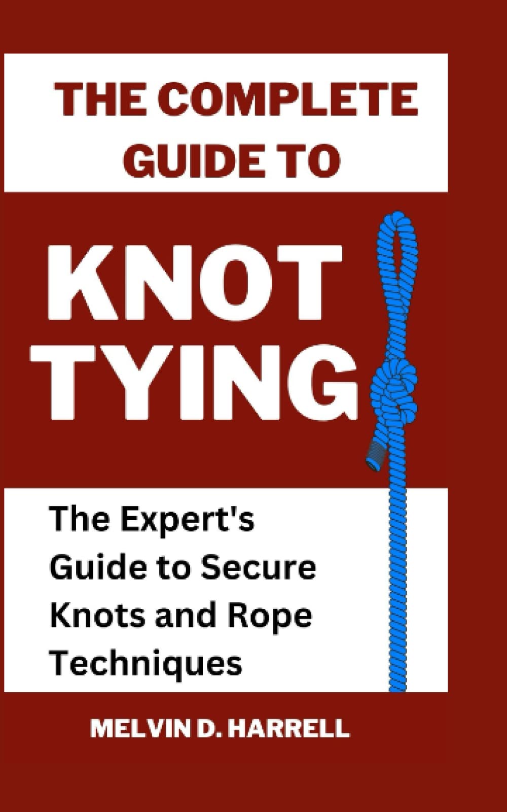THE COMPLETE GUIDE TO KNOT TYING: The Expert's Guide to Secure Knots ...