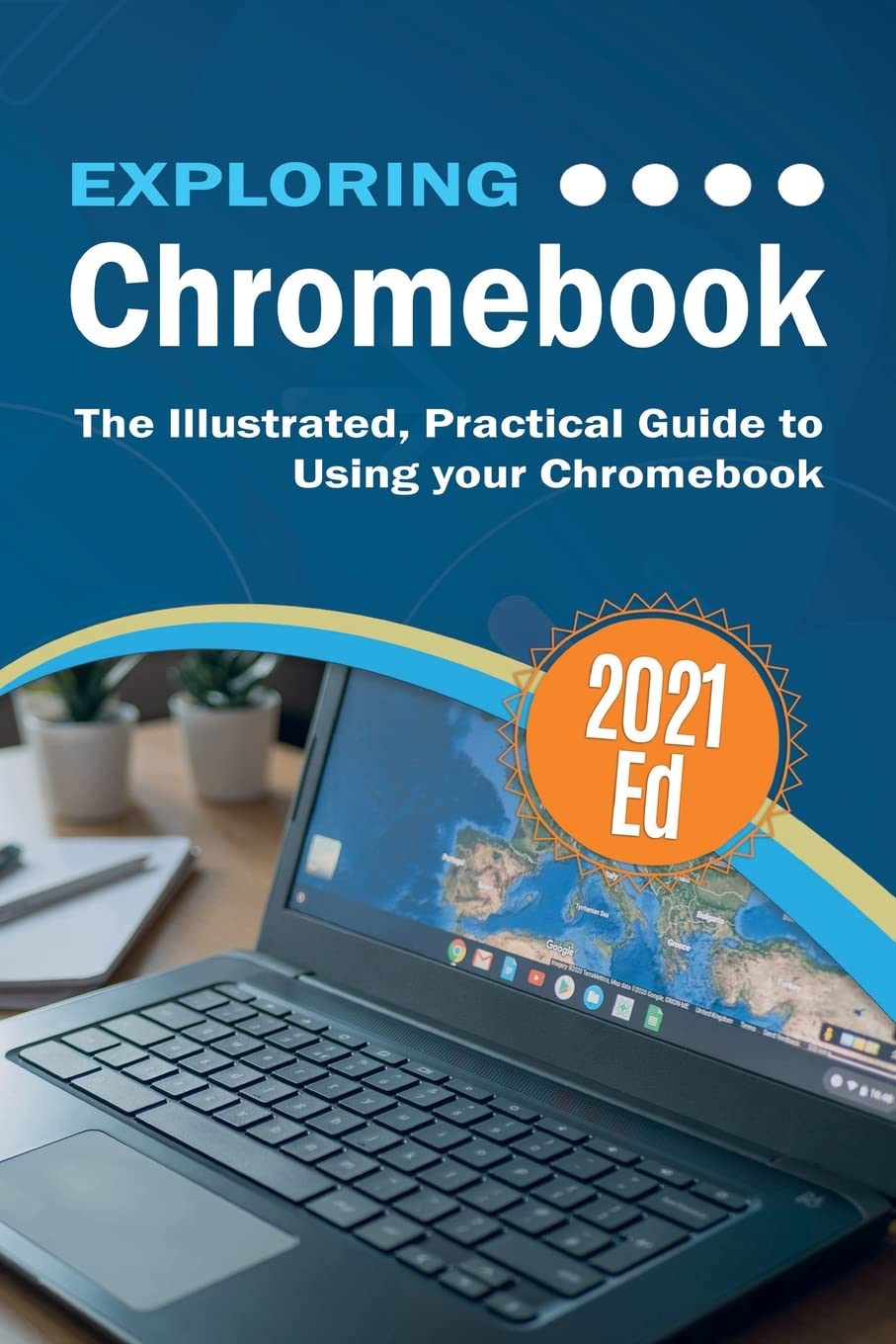Exploring ChromeBook 2021 Edition: The Illustrated, Practical Guide to ...
