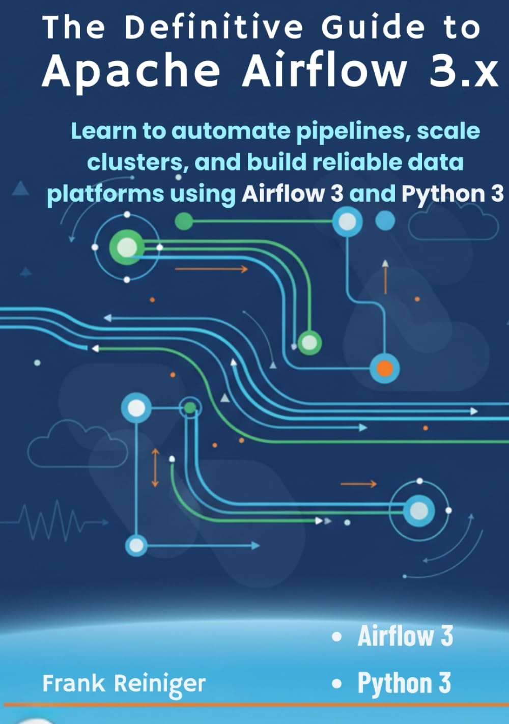 The Definitive Guide to Apache Airflow 3x: Learn to automate pipelines, scale clusters, and ...