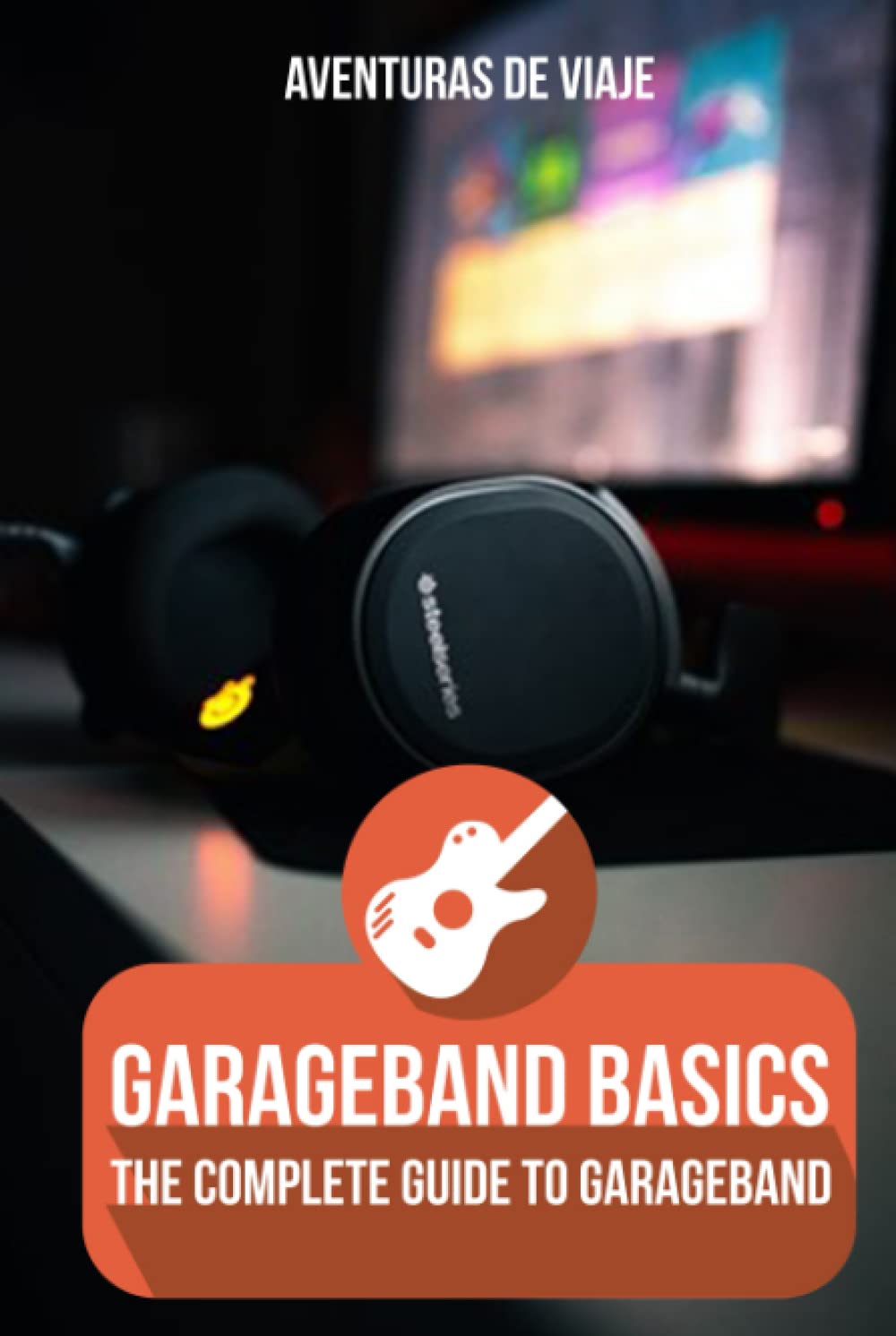 GarageBand Basics: The Complete Guide to GarageBand (Music): Viaje ...