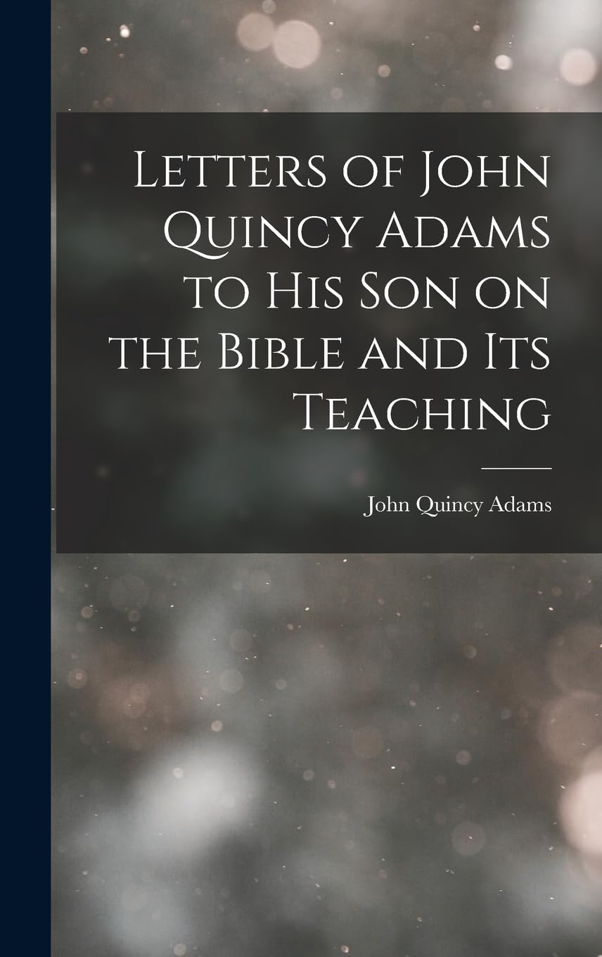 Letters of John Quincy Adams to His Son on the Bible and Its Teaching ...