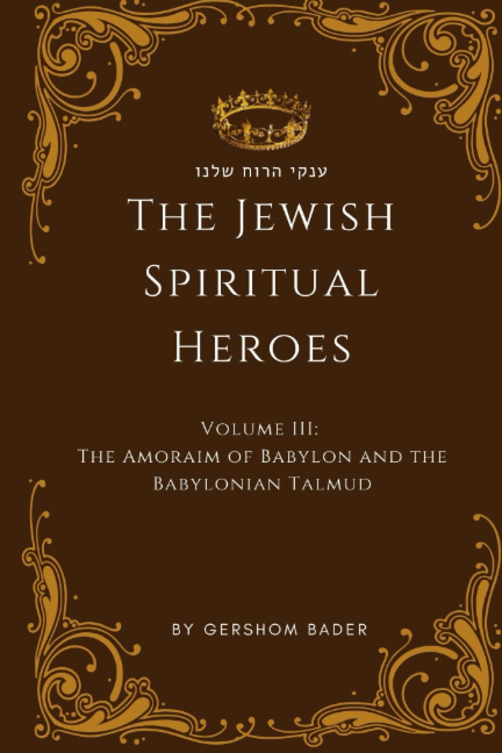 The Jewish Spiritual Heroes: Volume III; The Amoraim of Babylon and the ...