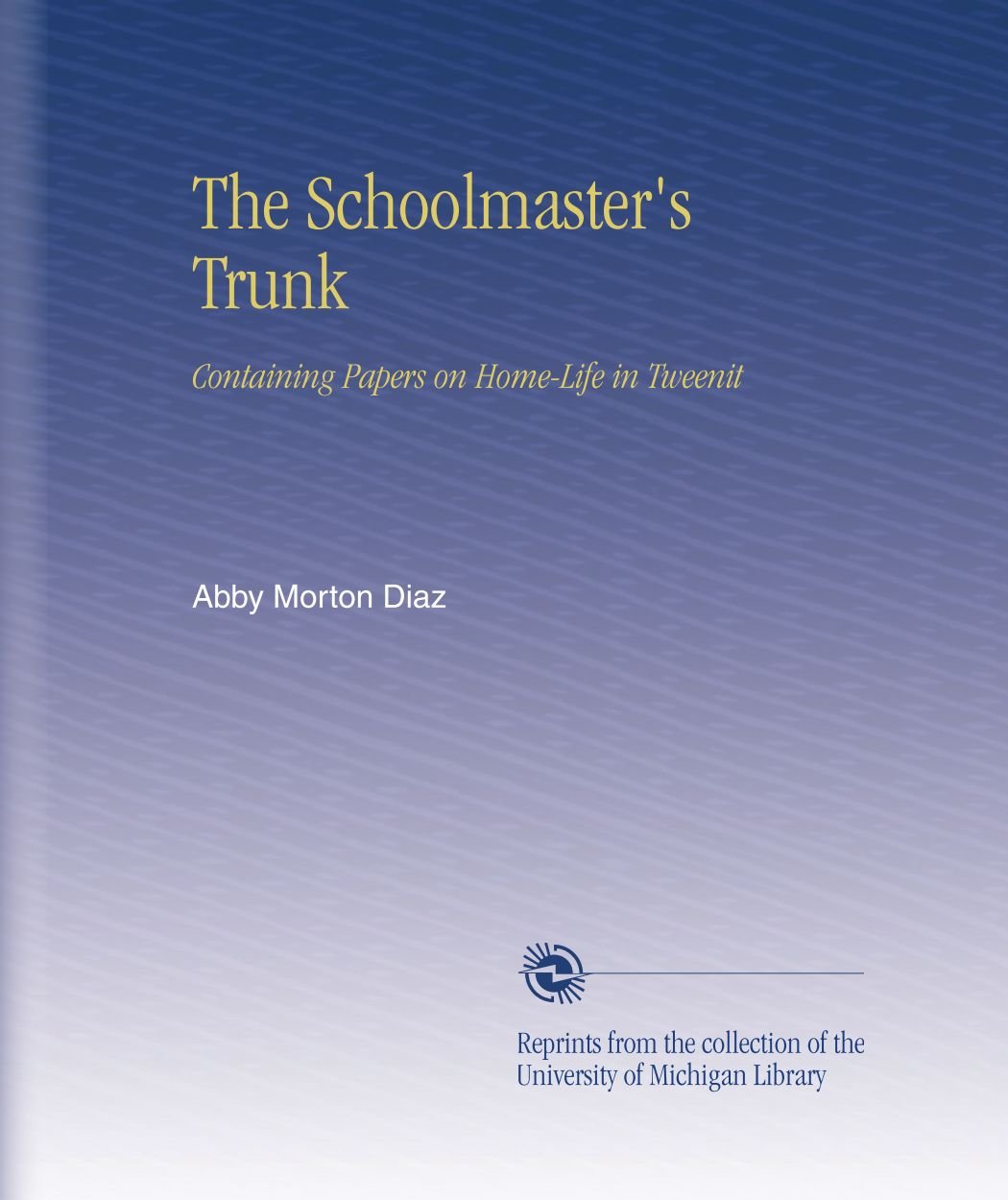 The Schoolmaster's Trunk: Containing Papers on Home-Life in Tweenit ...