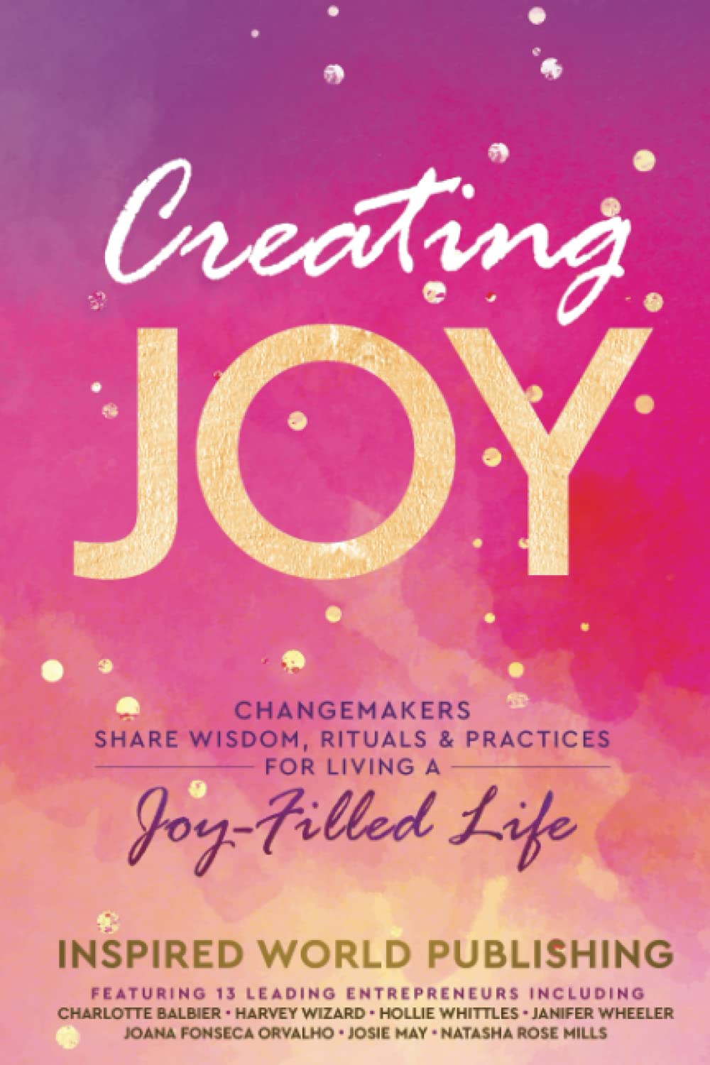 Creating Joy: Changemakers Share Wisdom, Rituals & Practices For Living ...