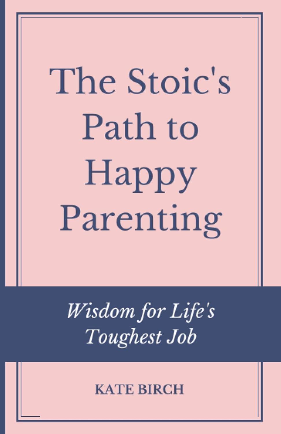 The Stoic's Path to Happy Parenting: Wisdom for Life's Toughest Job ...