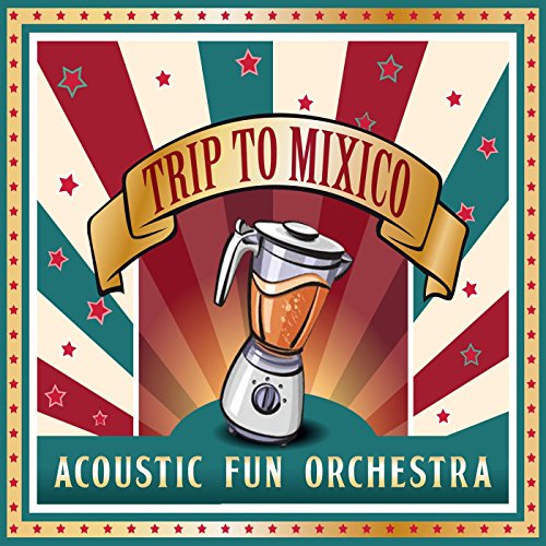 Acoustic Fun Orchestra - Trip to Mixico : Acoustic Fun Orchestra ...