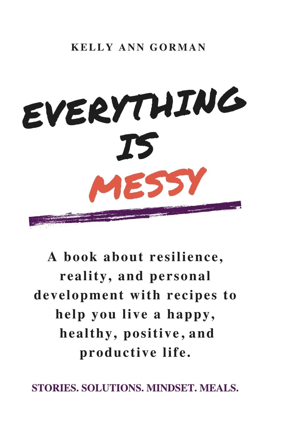 Everything Is Messy: Stories. Solutions. Mindset. Meals.: Kelly Ann ...