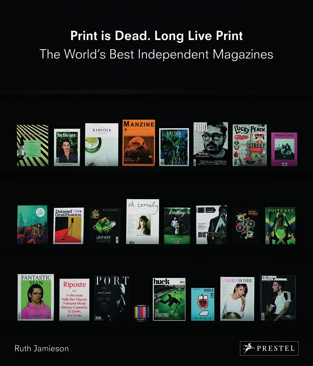 Print is Dead. Long Live Print: The World's Best Independent Magazines ...