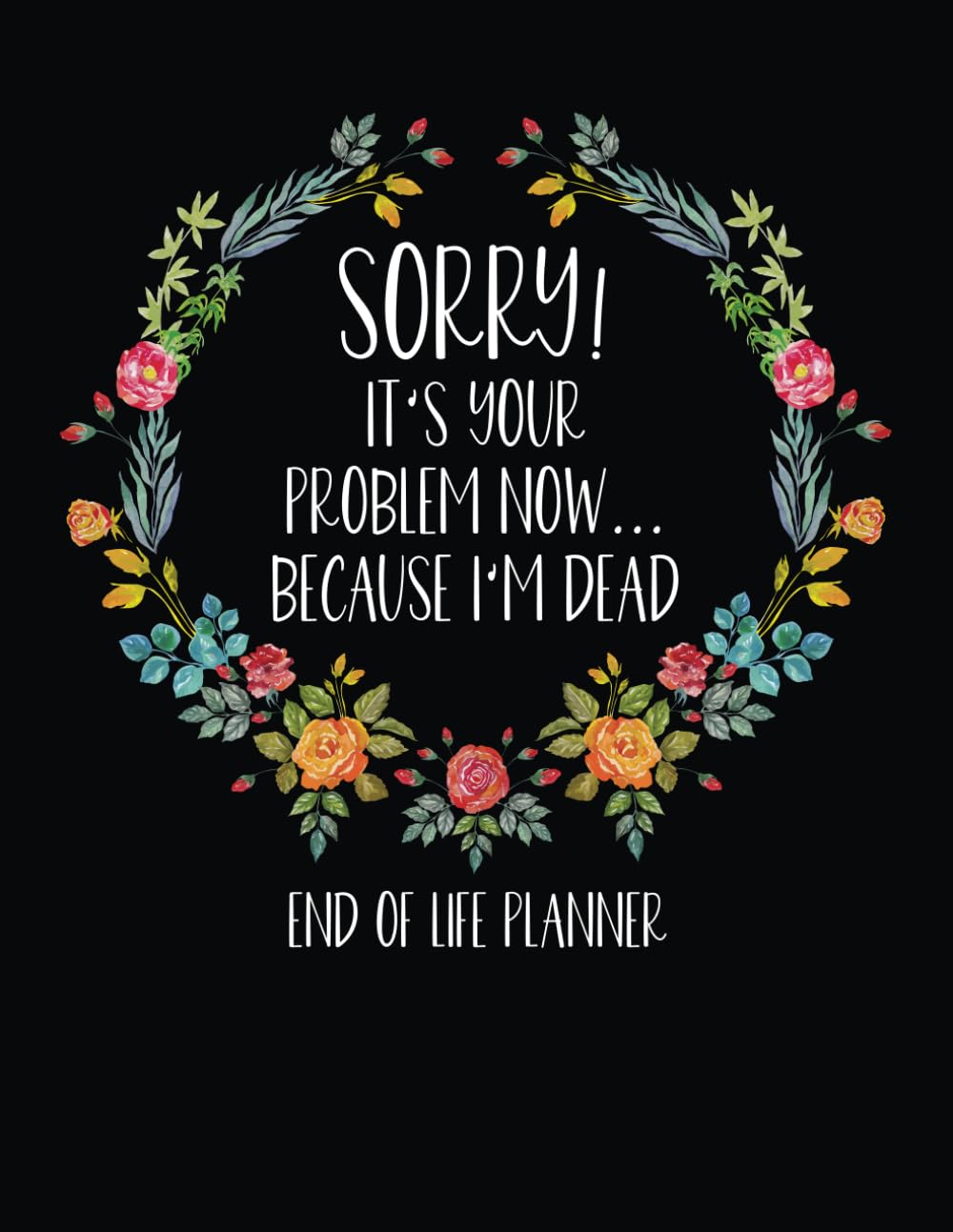 Sorry It's Your Problem Now Because I'm Dead: What To Do When I'm Gone ...