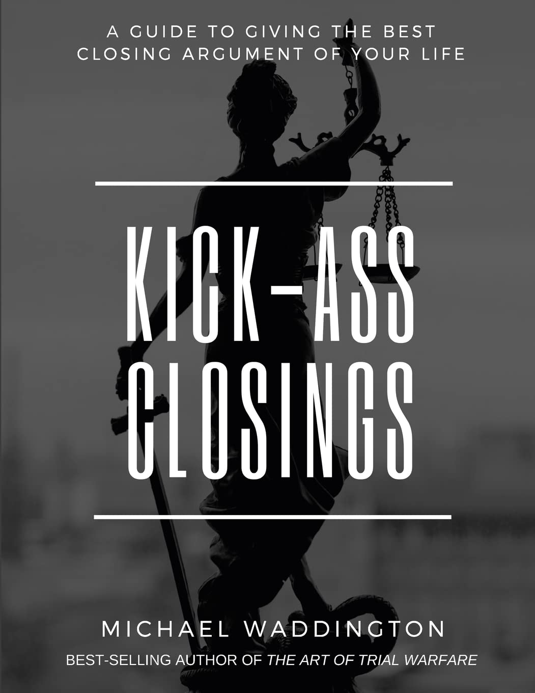 Kick-Ass Closings: A Guide to Giving the Best Closing Argument of Your ...