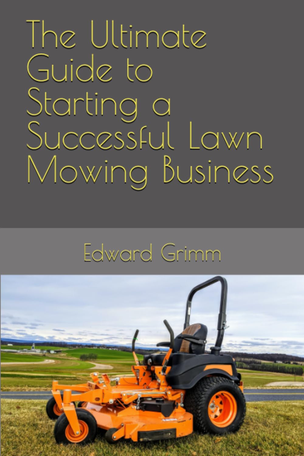 The Ultimate Guide to Starting a Successful Lawn Mowing Business: Grimm II, Edward B ...