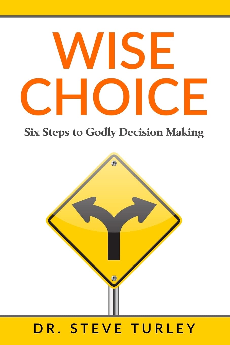 Wise Choice: Six Steps to Godly Decision Making: Turley, Dr. Steve ...