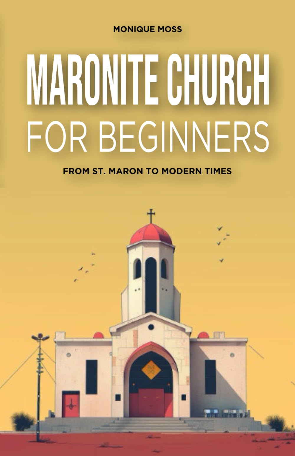 Maronite Church for Beginners: From St. Maron to Modern Times: Moss ...