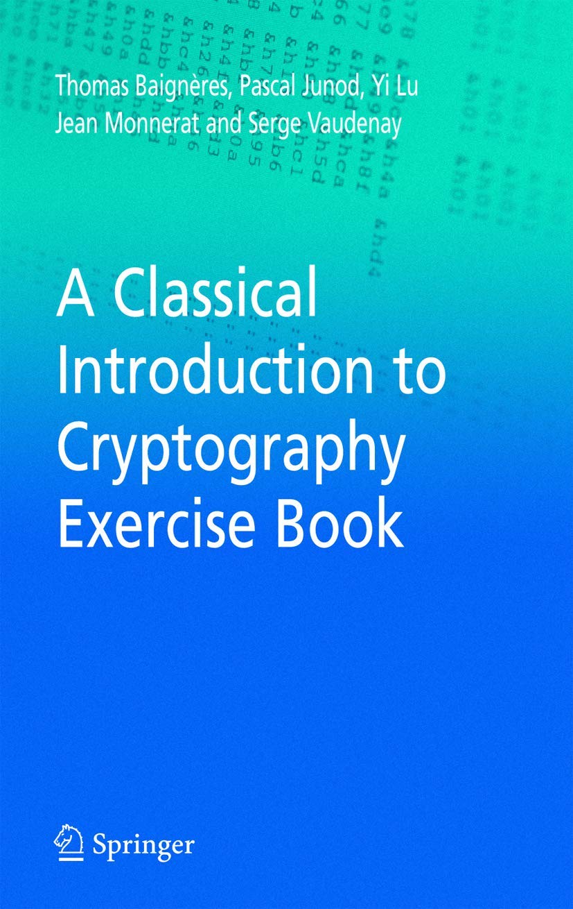 A Classical Introduction to Cryptography Exercise Book: Baigneres, Thomas, Junod, Pascal, Lu, Yi ...