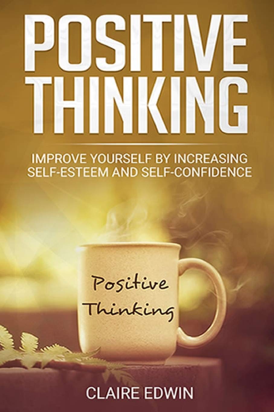 Positive Thinking: Improve yourself by Increasing self-esteem and self ...
