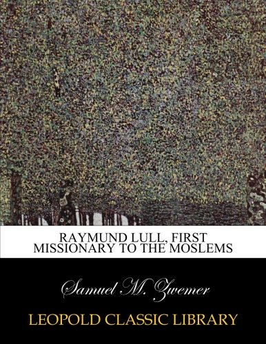 Raymund Lull, first missionary to the Moslems : Zwemer, Samuel M ...