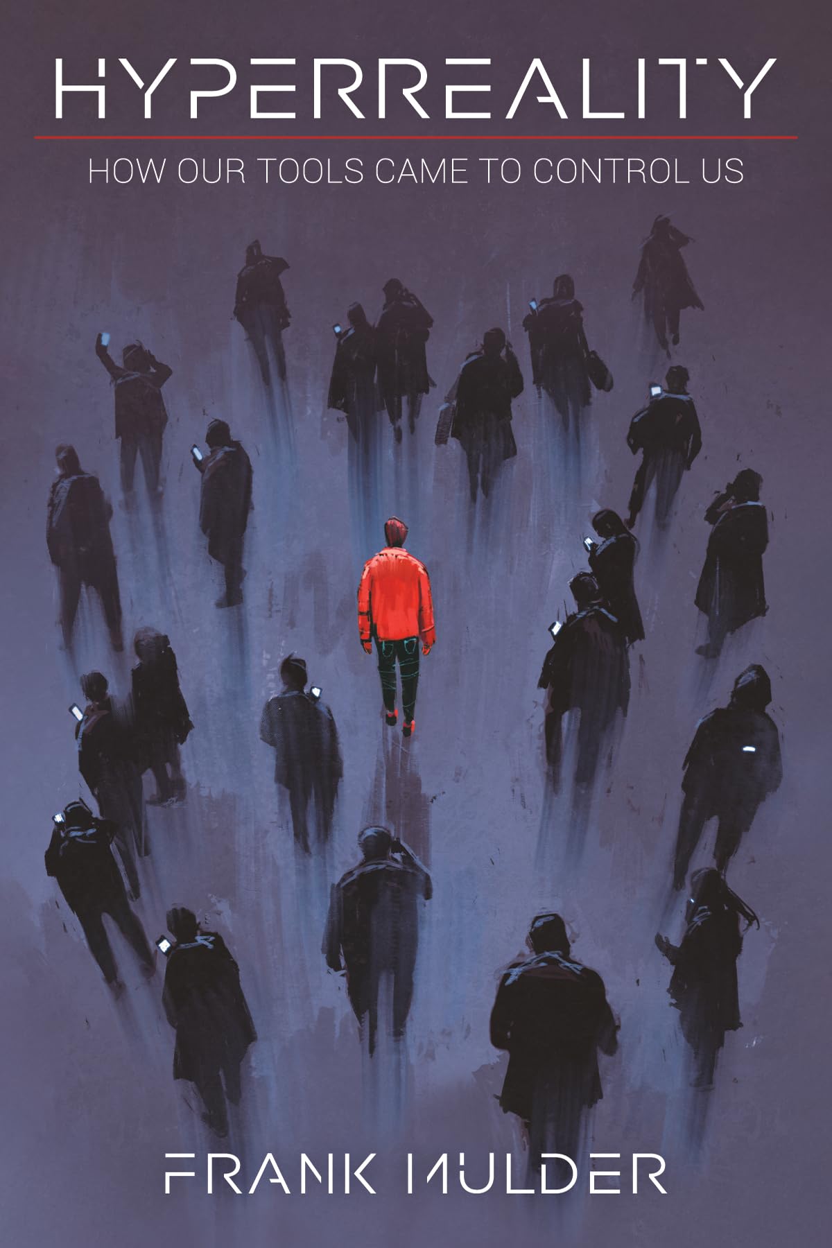 Hyperreality: How Our Tools Came To Control Us: Mulder, Frank ...