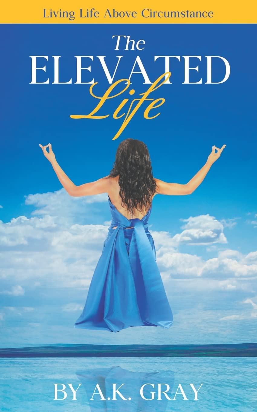 The Elevated Life: Living Life Above Circumstances: Gray, A.K ...