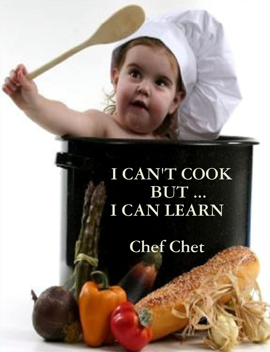 I CAN'T COOK, BUT ... I CAN LEARN: Chet, Chef: 9780557548613: Amazon ...