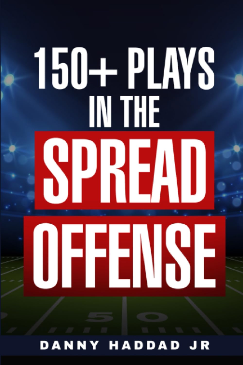 150+ Plays In The Spread Offense: Haddad Jr, Danny: 9798397324724 ...