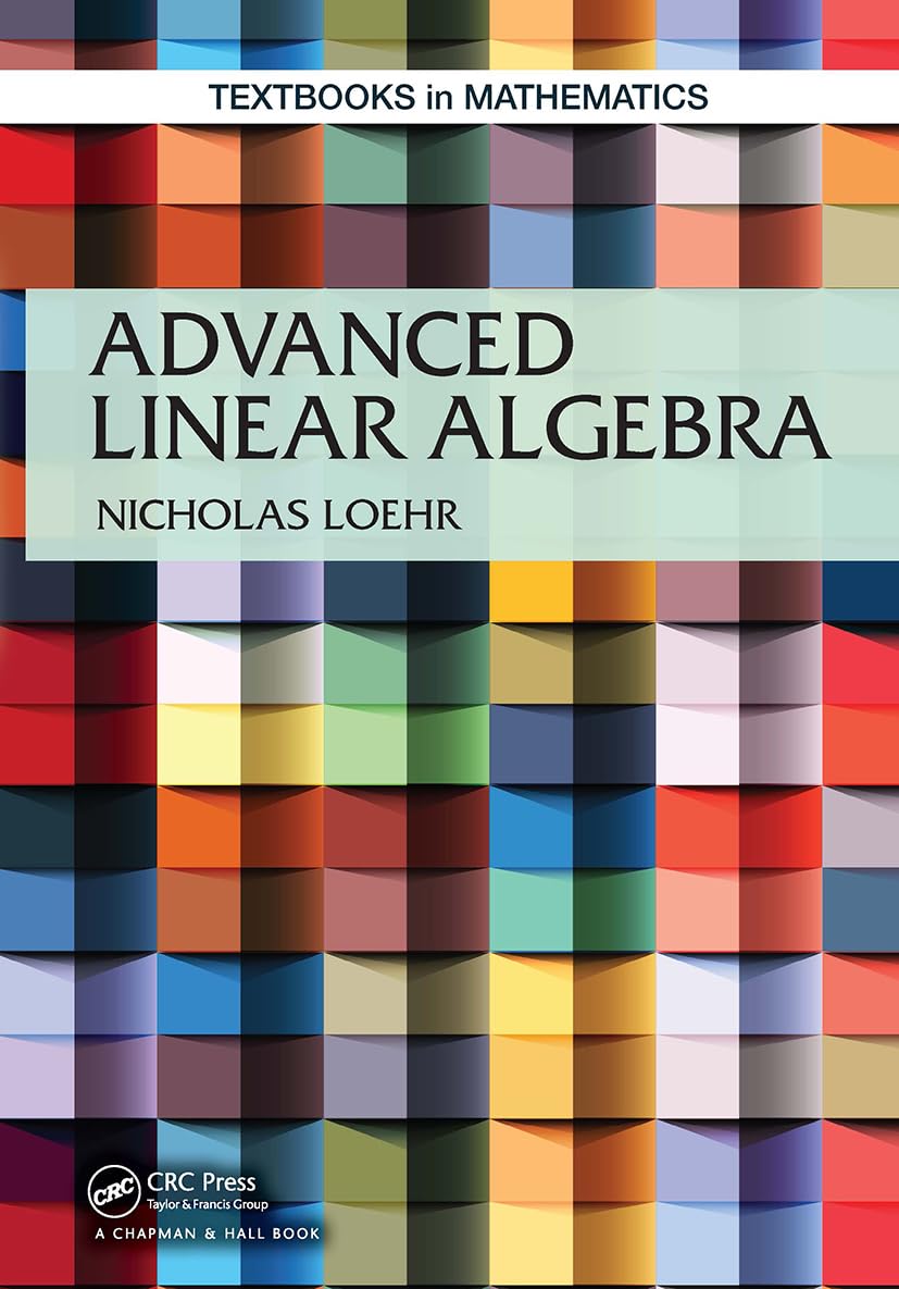 Advanced Linear Algebra (Textbooks in Mathematics): Loehr, Nicholas A ... Advanced Linear Algebra (Textbooks in Mathematics): Loehr, Nicholas A ...