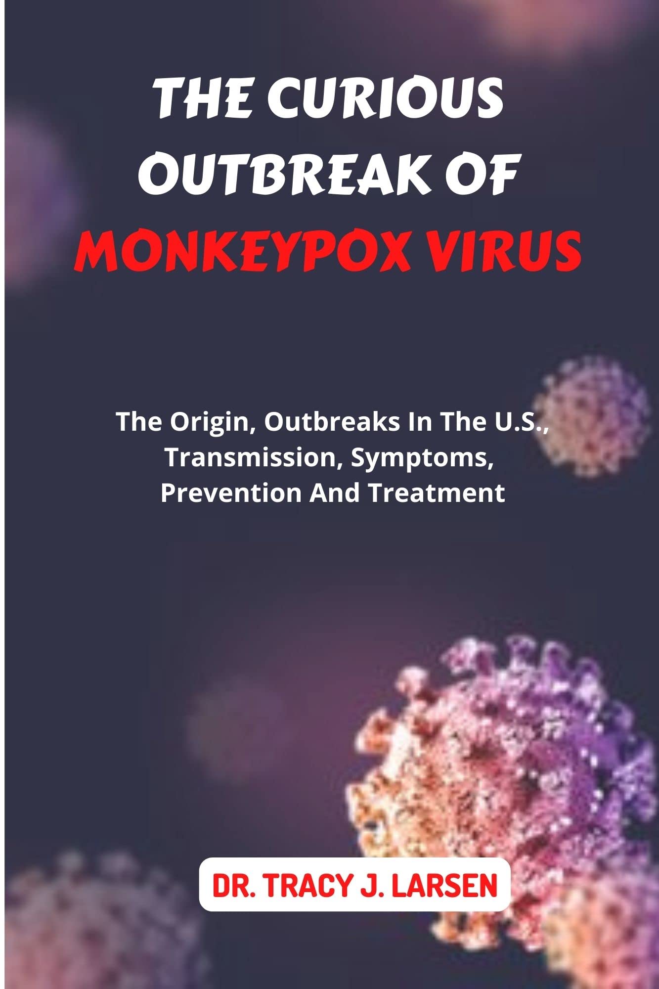 Buy THE CURIOUS OUTBREAK OF MONKEYPOX VIRUS: The Origin, Outbreaks In The U.S., Transmission ...