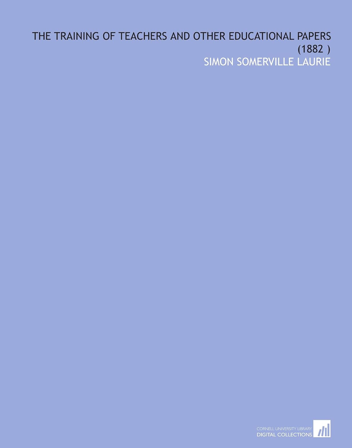 The Training of Teachers and Other Educational Papers (1882 ) : Laurie ...