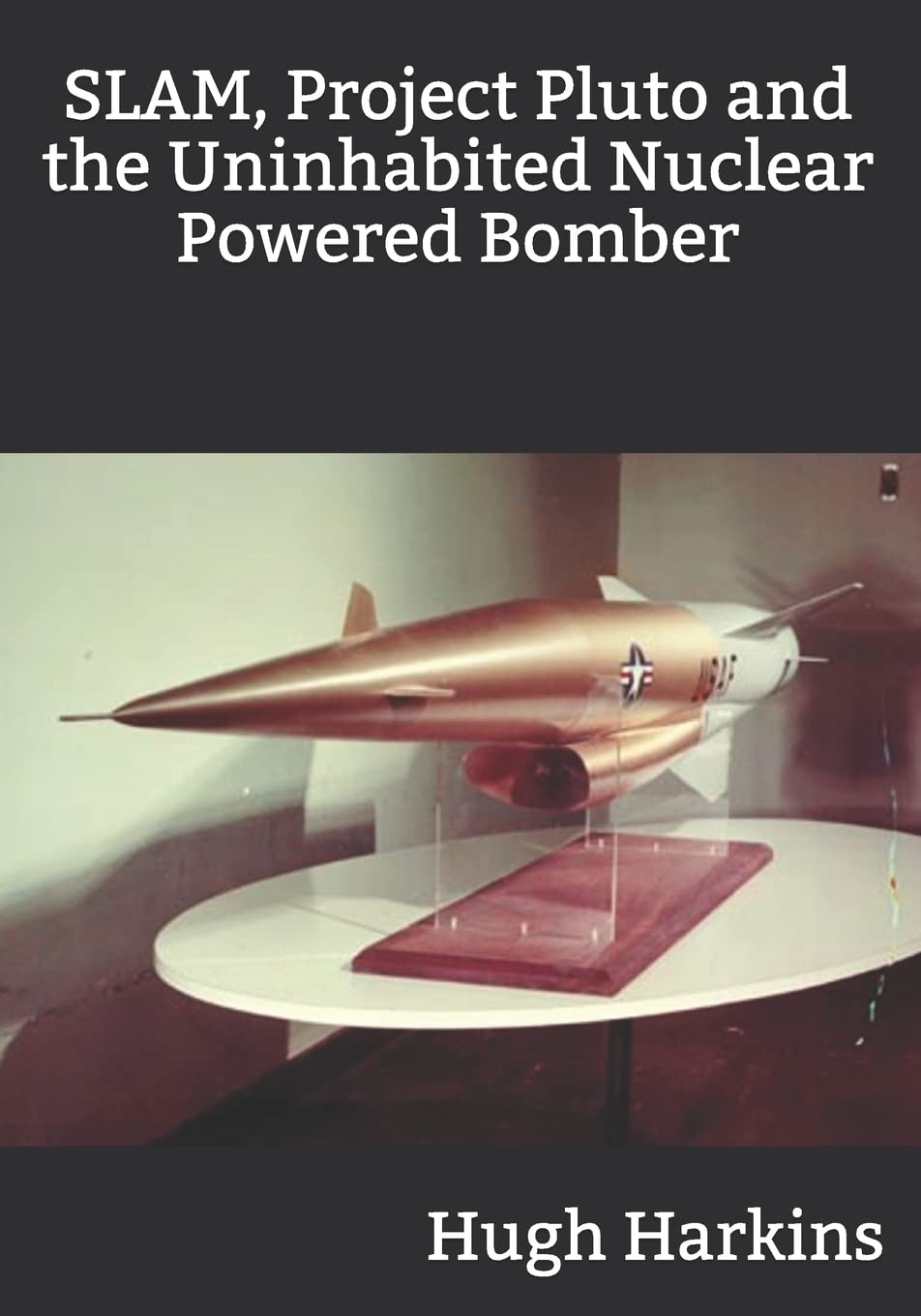 SLAM, Project Pluto and the Uninhabited Nuclear Bomber: Harkins, Hugh ...