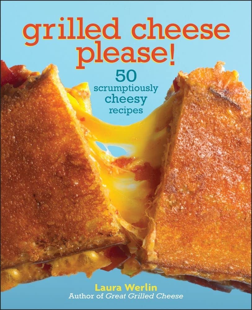 Grilled Cheese, Please!: 50 Scrumptiously Cheesy Recipes: Werlin, Laura ...