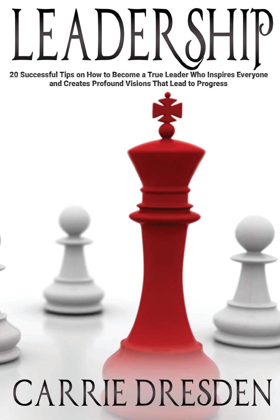 Leadership: 20 Successful Tips on How to Become a True Leader Who ...