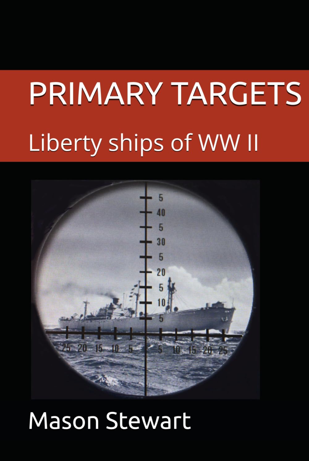 PRIMARY TARGETS: Liberty ships of WW II: Stewart, Mason: 9798283797625 ...