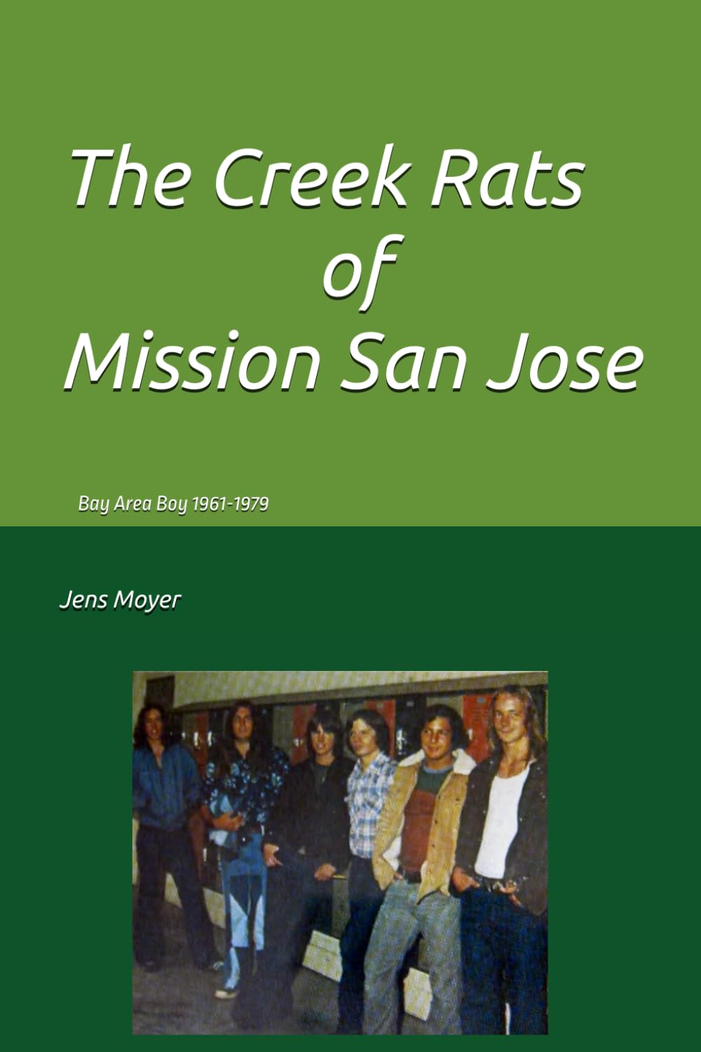 The Creek Rats of Mission San Jose: Bay Area Boy 1961-1979: Moyer, Jens ...
