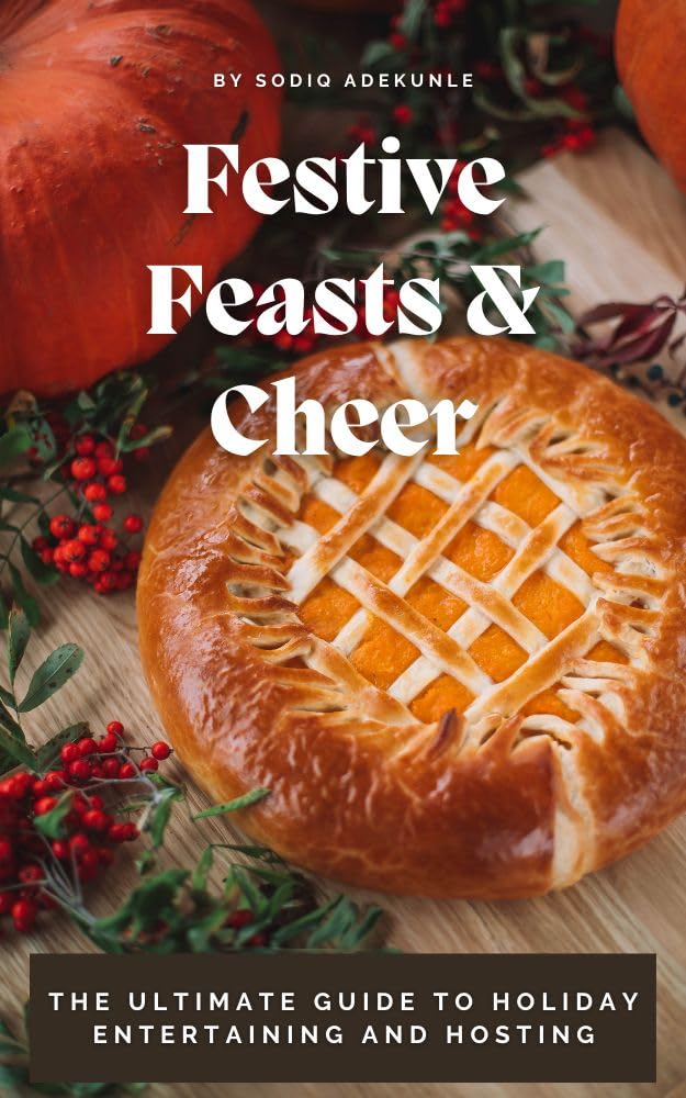 Festive Feasts & Cheer: The Ultimate Guide to Holiday Entertaining and ...