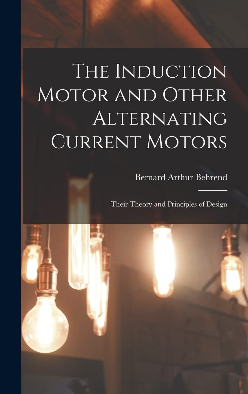 The Induction Motor and Other Alternating Current Motors: Their Theory ...