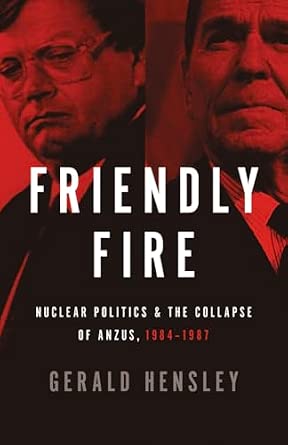 Friendly Fire: Nuclear Politics & the Collapse of ANZUS, 1984–1987 ...