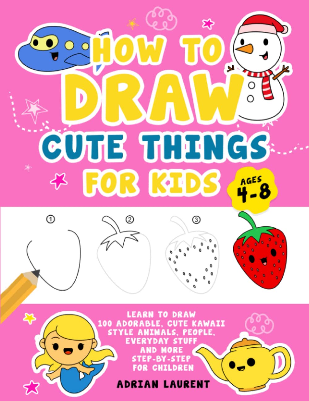 How to Draw Cute Things for Kids Ages 4-8: Learn to Draw 100 Adorable ...