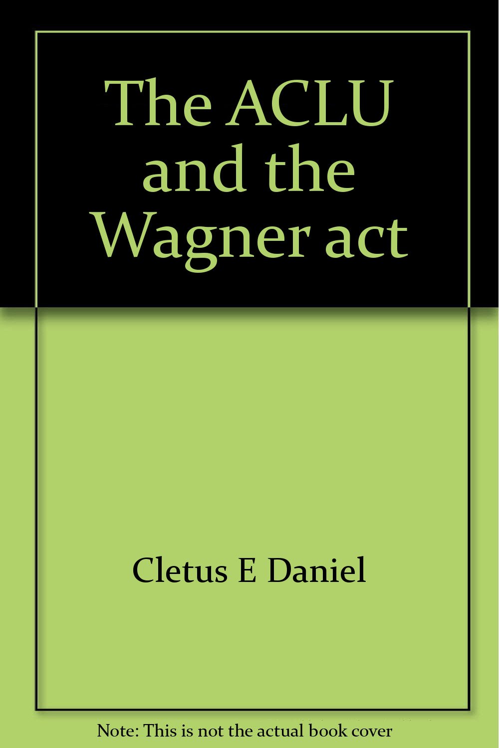 The ACLU and the Wagner act: An inquiry into the Depression-era crisis ...