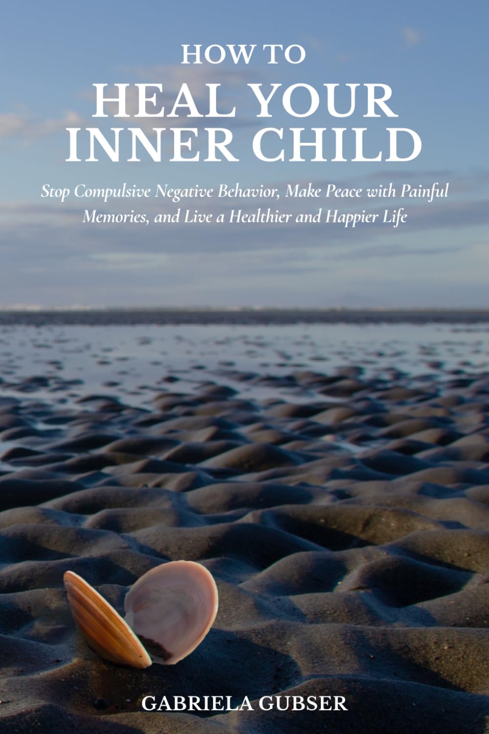 HOW TO HEAL YOUR INNER CHILD: Stop Compulsive Negative Behavior, Make ...