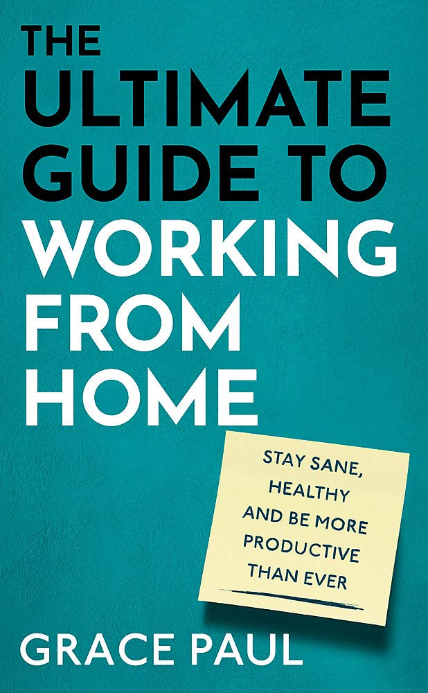 The Ultimate Guide to Working from Home: How to stay sane, healthy and ...