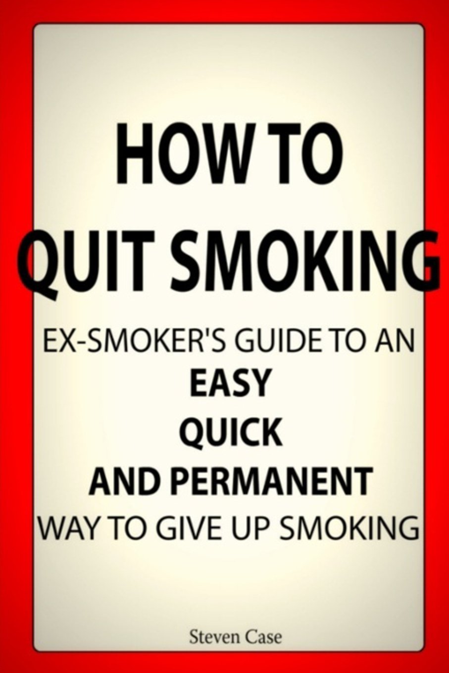 How To Quit Smoking: Ex-Smoker's Guide To an Easy, Quick and Permanent ...