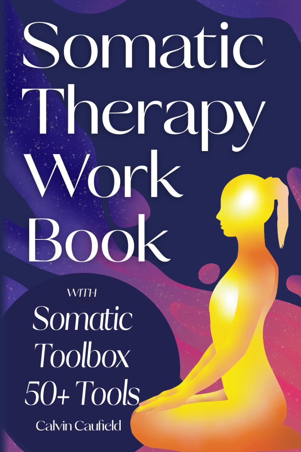 Somatic Therapy Workbook: A Guided Program of Practical Somatic Exercises to Awaken the Mind ...