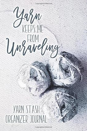 Yarn Stash Organizer Journal: Yarn keeps me from unraveling: Journals ...