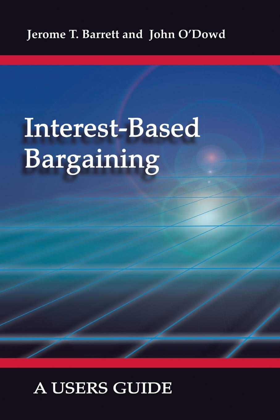 Interest-Based Bargaining: A User's Guide: John O'Dowd, Jerome T ...
