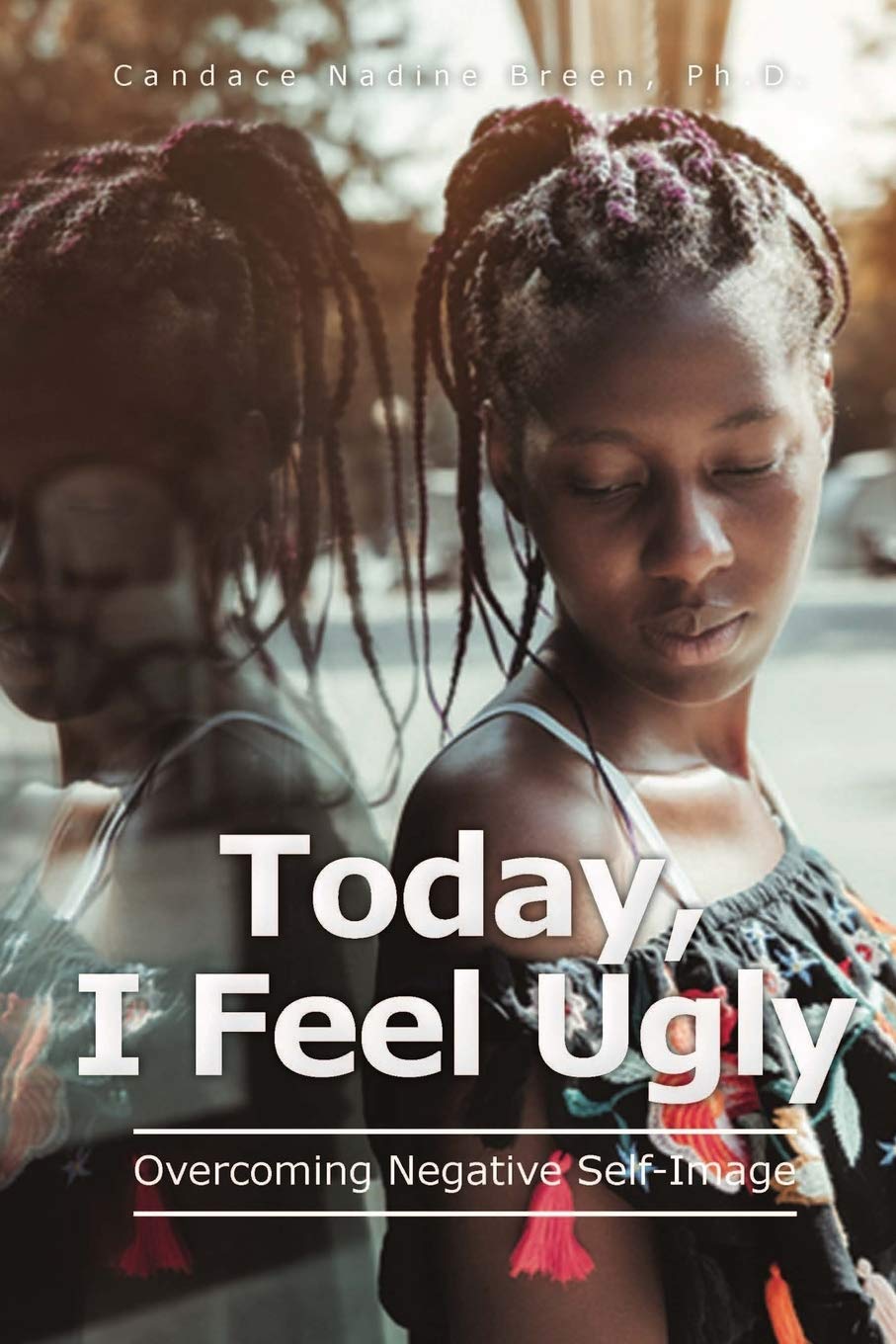 Today I Feel Ugly Overcoming Negative Self Image Breen Ph D