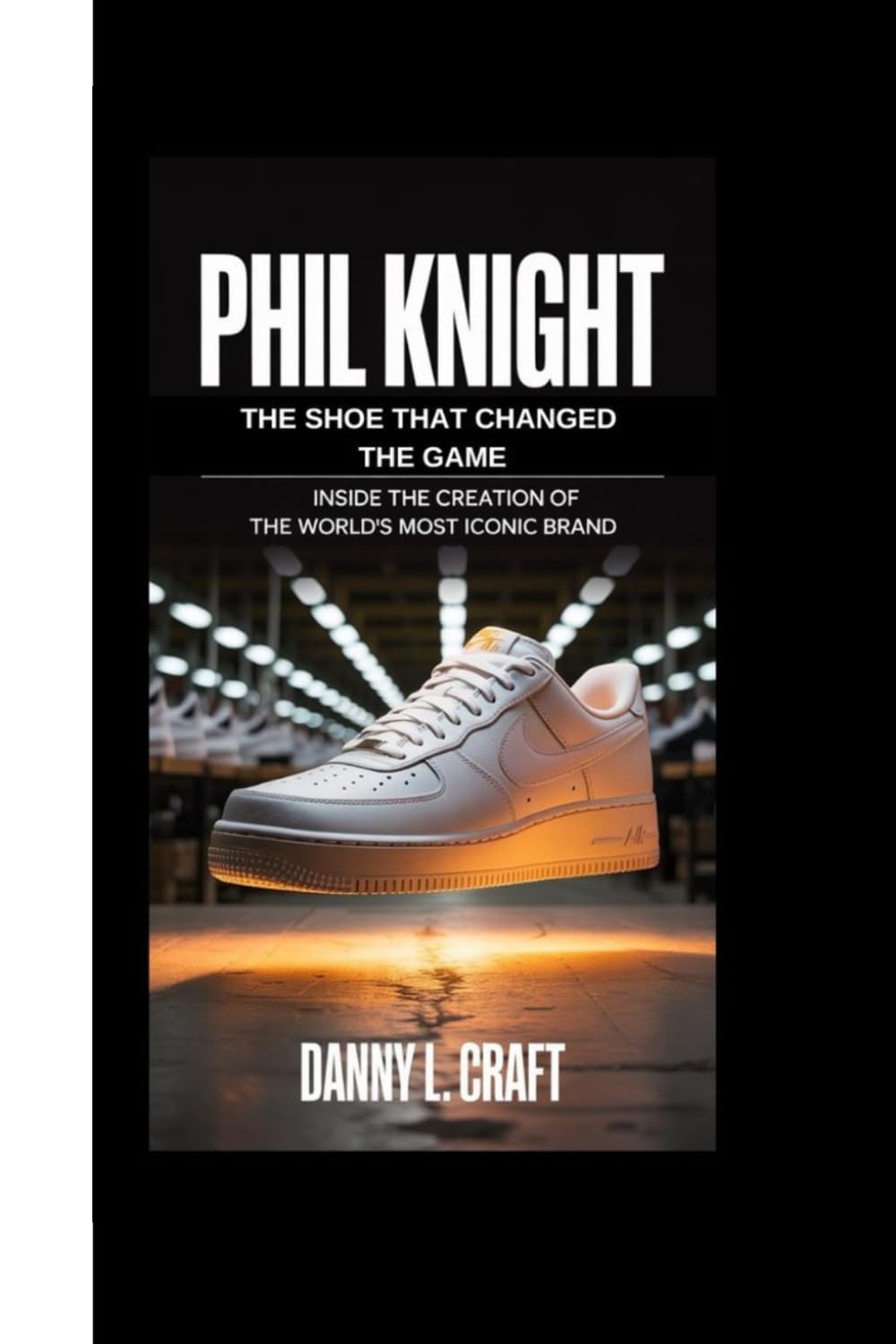 PHIL KNIGHT: The Shoe That Changed The Game Inside the Creation of the ...
