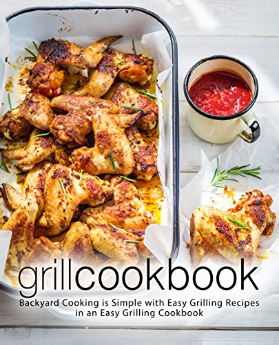 Grill Cookbook: Backyard Cooking is Simple with Easy Grilling Recipes ...
