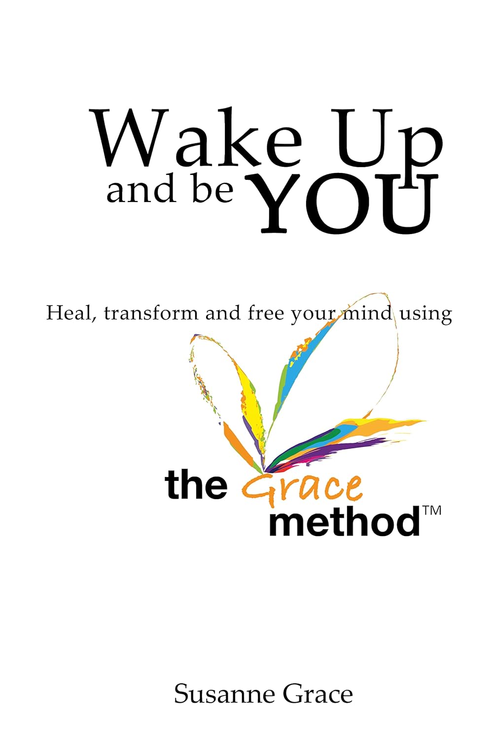 Wake Up and Be You: Heal, transform and free your mind using The Grace ...