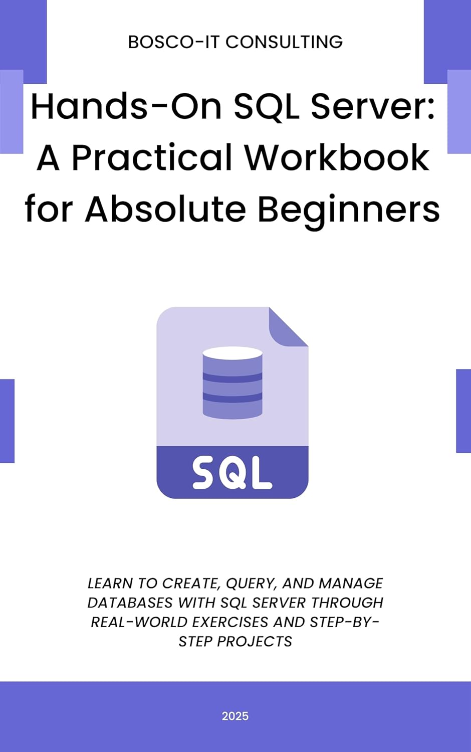 Hands-On SQL Server: A Practical Workbook for Absolute Beginners: Learn to Create, Query, and ...